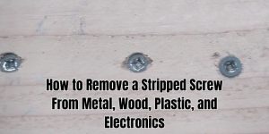 How to Remove a Stripped Screw: 17 Proven Methods